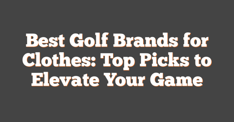 Best Golf Brands For Clothes: Top Picks To Elevate Your Game