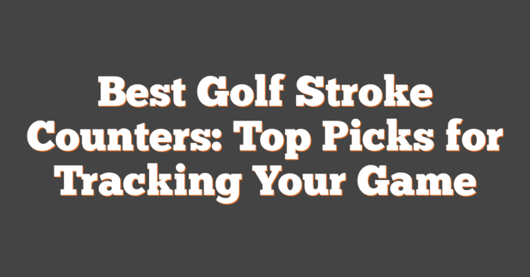 Best Golf Stroke Counters: Top Picks For Tracking Your Game