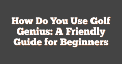 How Do You Use Golf Genius: A Friendly Guide For Beginners