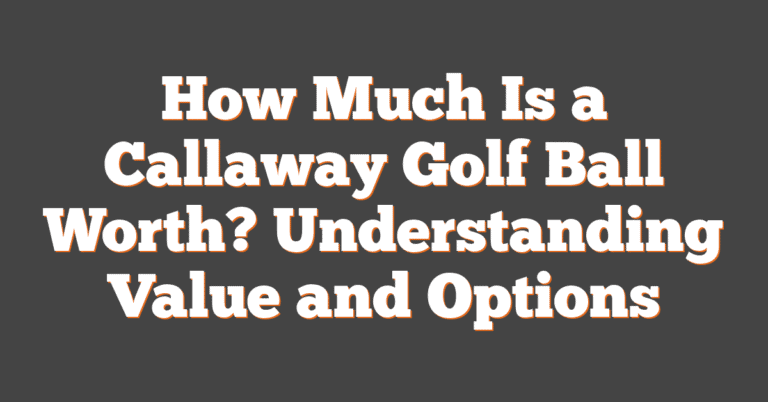 How Much Is A Callaway Golf Ball Worth? Understanding Value And Options