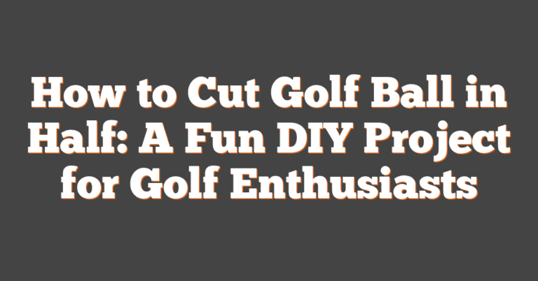 How To Cut Golf Ball In Half: A Fun DIY Project For Golf Enthusiasts