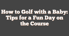 How To Golf With A Baby: Tips For A Fun Day On The Course