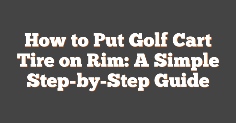 How To Put Golf Cart Tire On Rim: A Simple Step-by-Step Guide