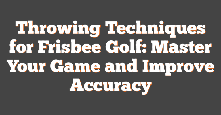 Throwing Techniques For Frisbee Golf: Master Your Game And Improve Accuracy