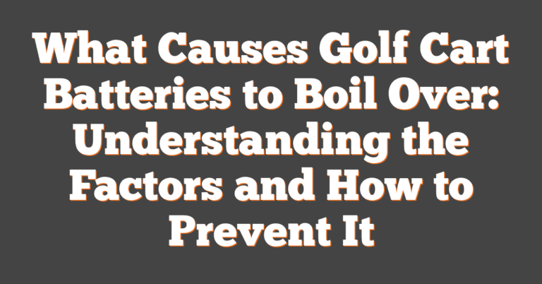 What Causes Golf Cart Batteries To Boil Over: Understanding The Factors ...