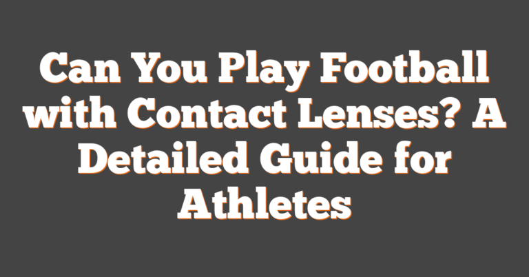 Can You Play Football With Contact Lenses? A Detailed Guide For Athletes