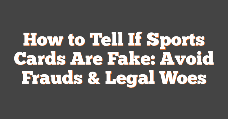 How To Tell If Sports Cards Are Fake: Avoid Frauds & Legal Woes