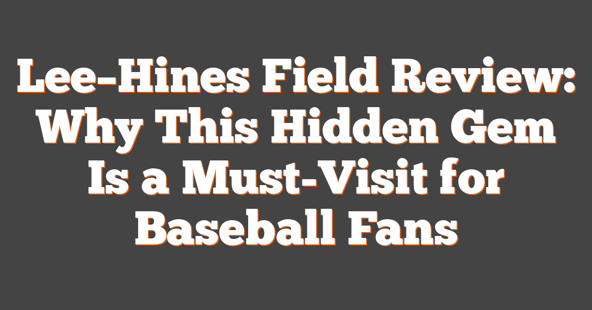 Lee–Hines Field Review: Why This Hidden Gem Is A Must-Visit For ...