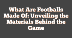What Are Footballs Made Of: Unveiling The Materials Behind The Game