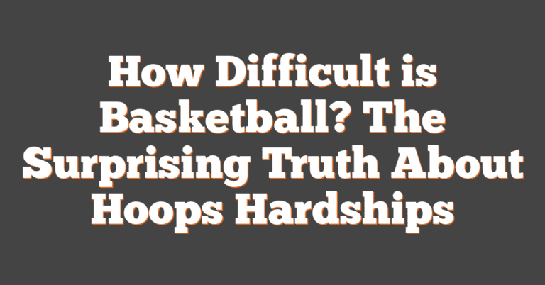How Difficult Is Basketball? The Surprising Truth About Hoops Hardships