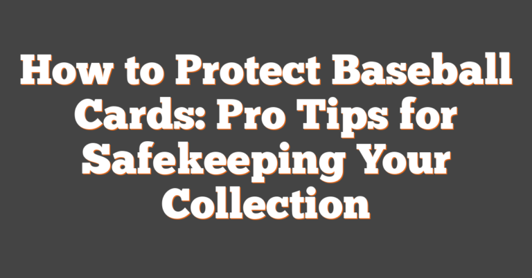 How To Protect Baseball Cards: Pro Tips For Safekeeping Your Collection