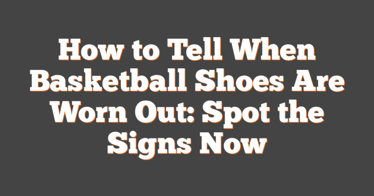 How To Tell When Basketball Shoes Are Worn Out: Spot The Signs Now