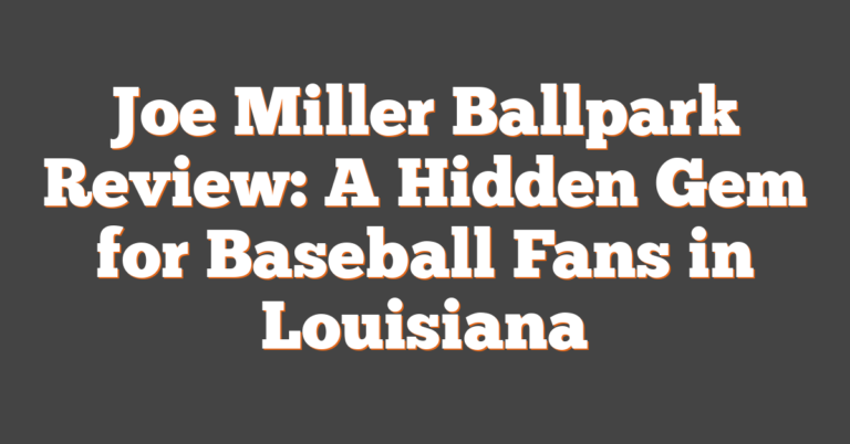 Joe Miller Ballpark Review: A Hidden Gem For Baseball Fans In Louisiana