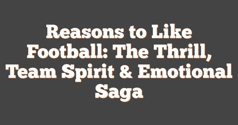 Reasons To Like Football: The Thrill, Team Spirit & Emotional Saga