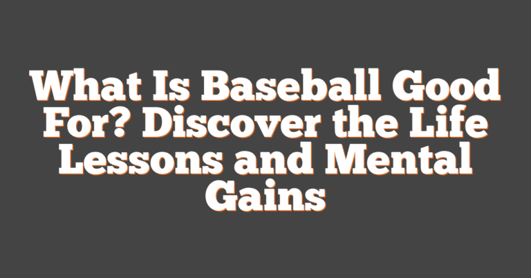 What Is Baseball Good For? Discover The Life Lessons And Mental Gains