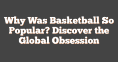Why Was Basketball So Popular? Discover The Global Obsession