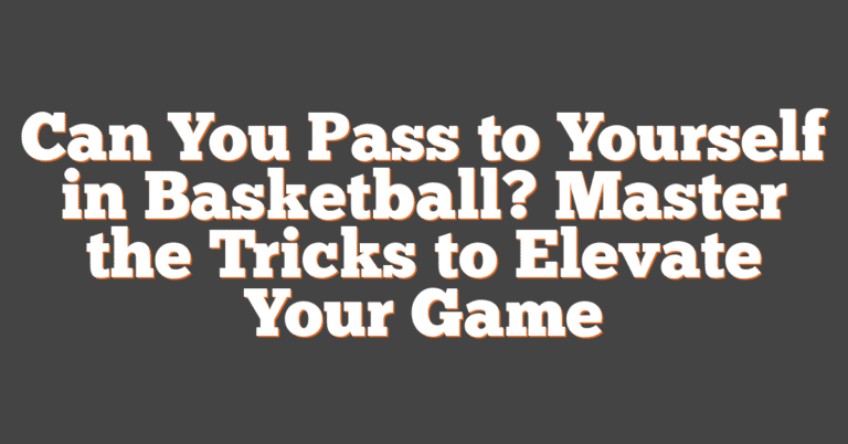 Can You Pass To Yourself In Basketball? Master The Tricks To Elevate ...