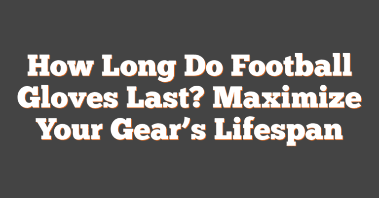 How Long Do Football Gloves Last? Maximize Your Gear's Lifespan