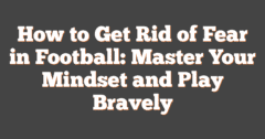 How To Get Rid Of Fear In Football: Master Your Mindset And Play Bravely