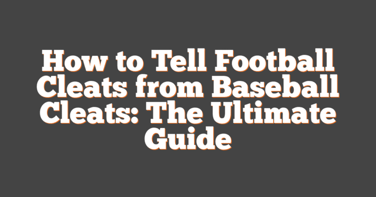 How To Tell Football Cleats From Baseball Cleats: The Ultimate Guide