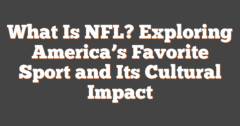 What Is NFL? Exploring America’s Favorite Sport And Its Cultural Impact