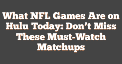 What NFL Games Are On Hulu Today: Don't Miss These Must-Watch Matchups