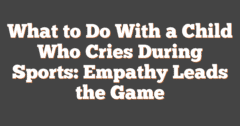 What To Do With A Child Who Cries During Sports: Empathy Leads The Game