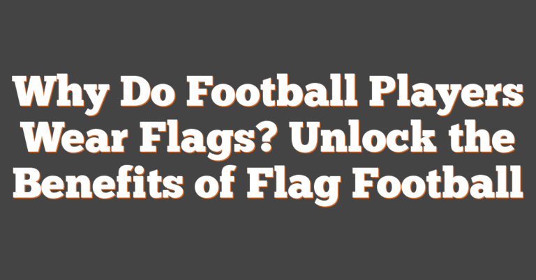 Why Do Football Players Wear Flags? Unlock The Benefits Of Flag Football