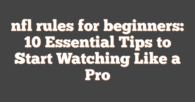 Nfl Rules For Beginners: 10 Essential Tips To Start Watching Like A Pro