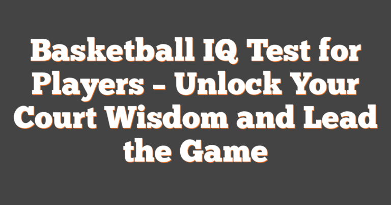 Basketball IQ Test For Players – Unlock Your Court Wisdom And Lead The Game