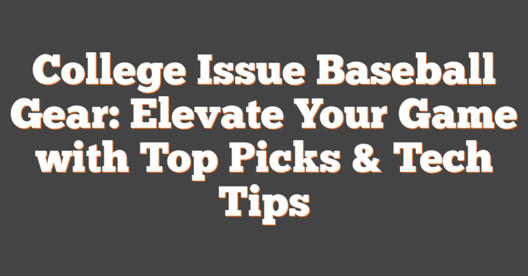 College Issue Baseball Gear: Elevate Your Game With Top Picks & Tech Tips