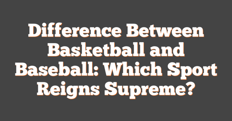 Difference Between Basketball And Baseball: Which Sport Reigns Supreme?