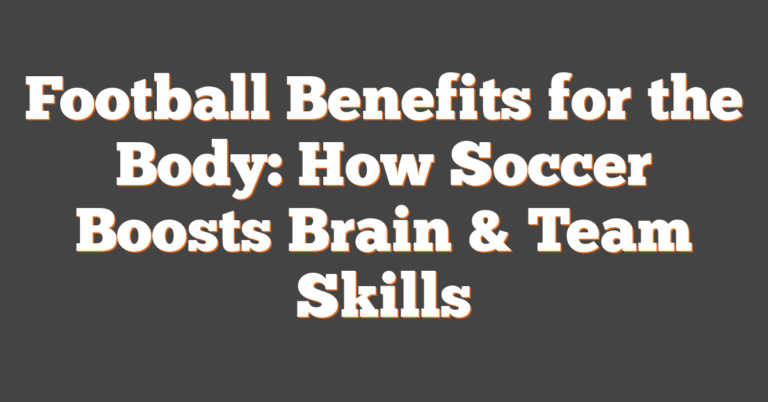 Football Benefits For The Body: How Soccer Boosts Brain & Team Skills