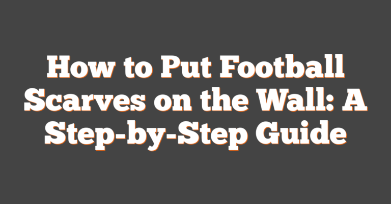 How To Put Football Scarves On The Wall: A Step-by-Step Guide