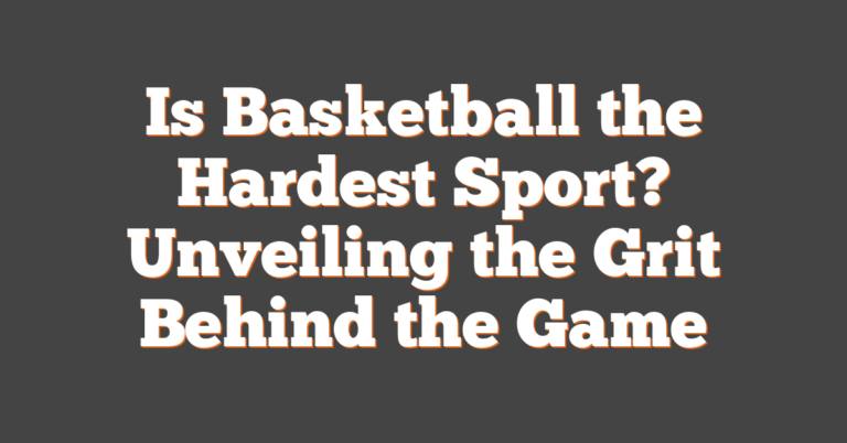 Is Basketball The Hardest Sport? Unveiling The Grit Behind The Game