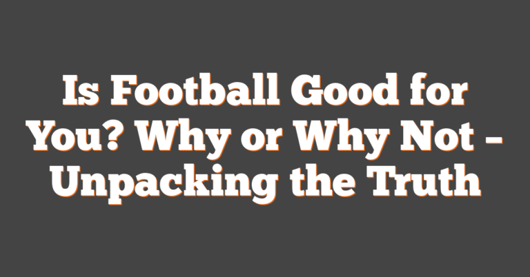 Is Football Good For You? Why Or Why Not – Unpacking The Truth