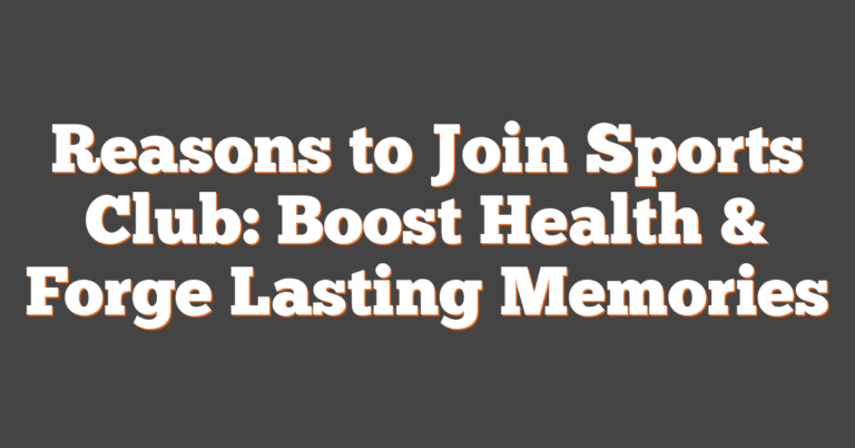 Reasons To Join Sports Club: Boost Health & Forge Lasting Memories