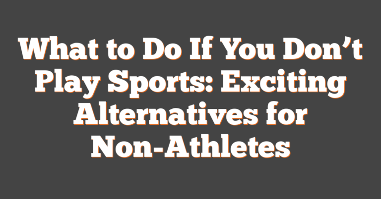 What To Do If You Don't Play Sports: Exciting Alternatives For Non-Athletes
