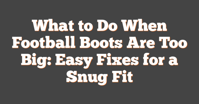 What To Do When Football Boots Are Too Big: Easy Fixes For A Snug Fit