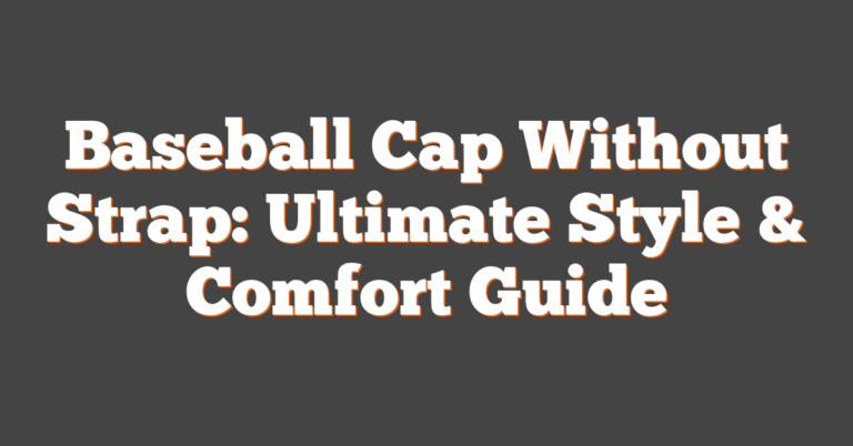 Baseball Cap Without Strap: Ultimate Style & Comfort Guide