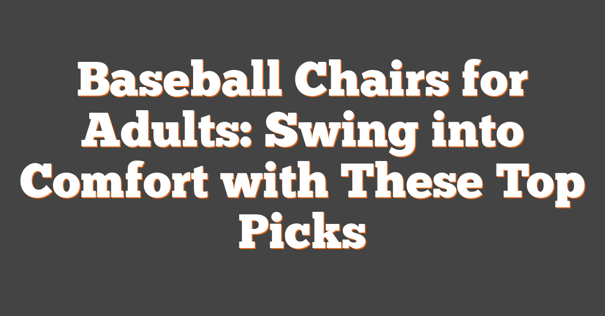 Baseball Chairs For Adults: Swing Into Comfort With These Top Picks