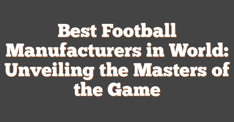 Best Football Manufacturers In World: Unveiling The Masters Of The Game