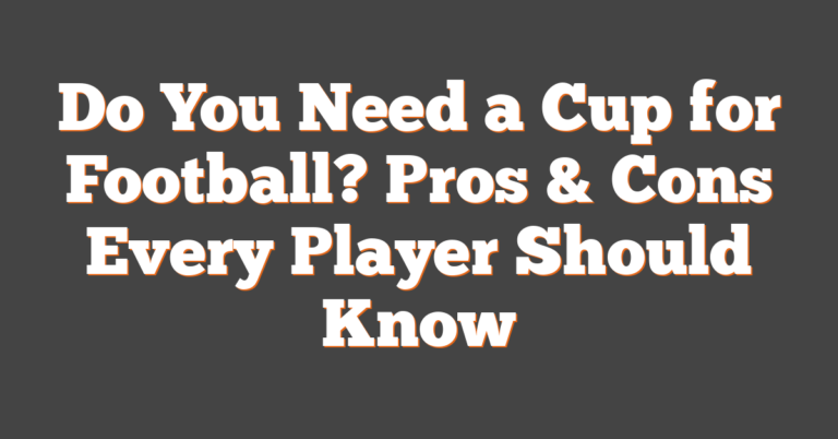 Do You Need A Cup For Football? Pros & Cons Every Player Should Know