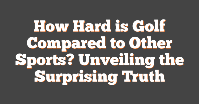 How Hard Is Golf Compared To Other Sports? Unveiling The Surprising Truth