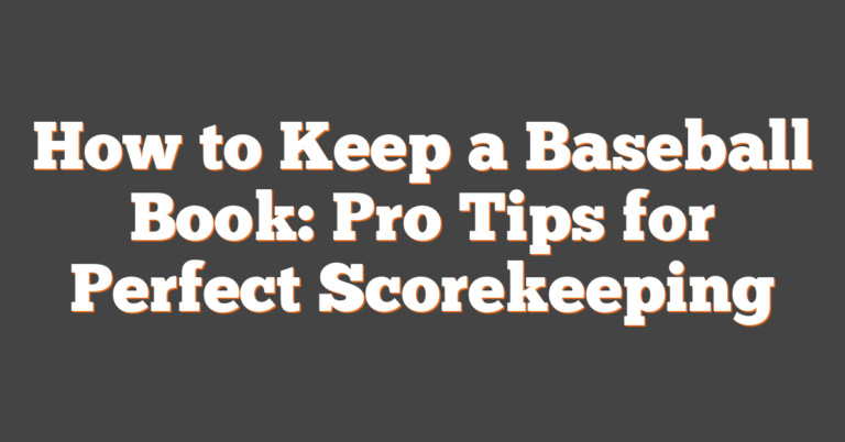 How To Keep A Baseball Book: Pro Tips For Perfect Scorekeeping