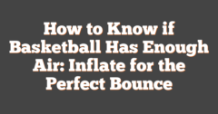 How To Know If Basketball Has Enough Air: Inflate For The Perfect Bounce