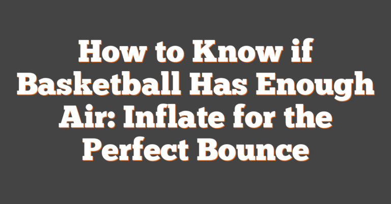How To Know If Basketball Has Enough Air: Inflate For The Perfect Bounce
