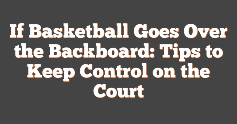 If Basketball Goes Over The Backboard: Tips To Keep Control On The Court