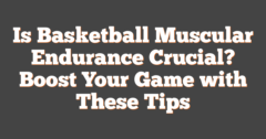 Is Basketball Muscular Endurance Crucial? Boost Your Game With These Tips