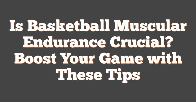 Is Basketball Muscular Endurance Crucial? Boost Your Game With These Tips